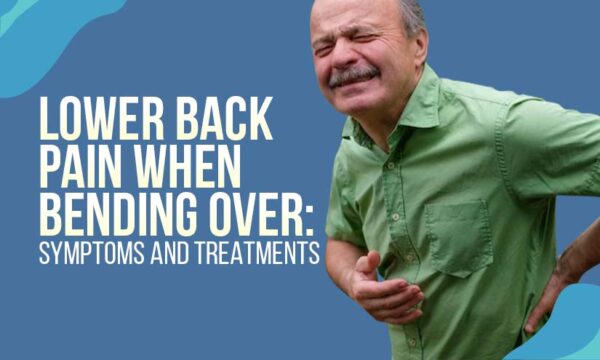 Lower Back Pain When Bending Over: Causes and Relief